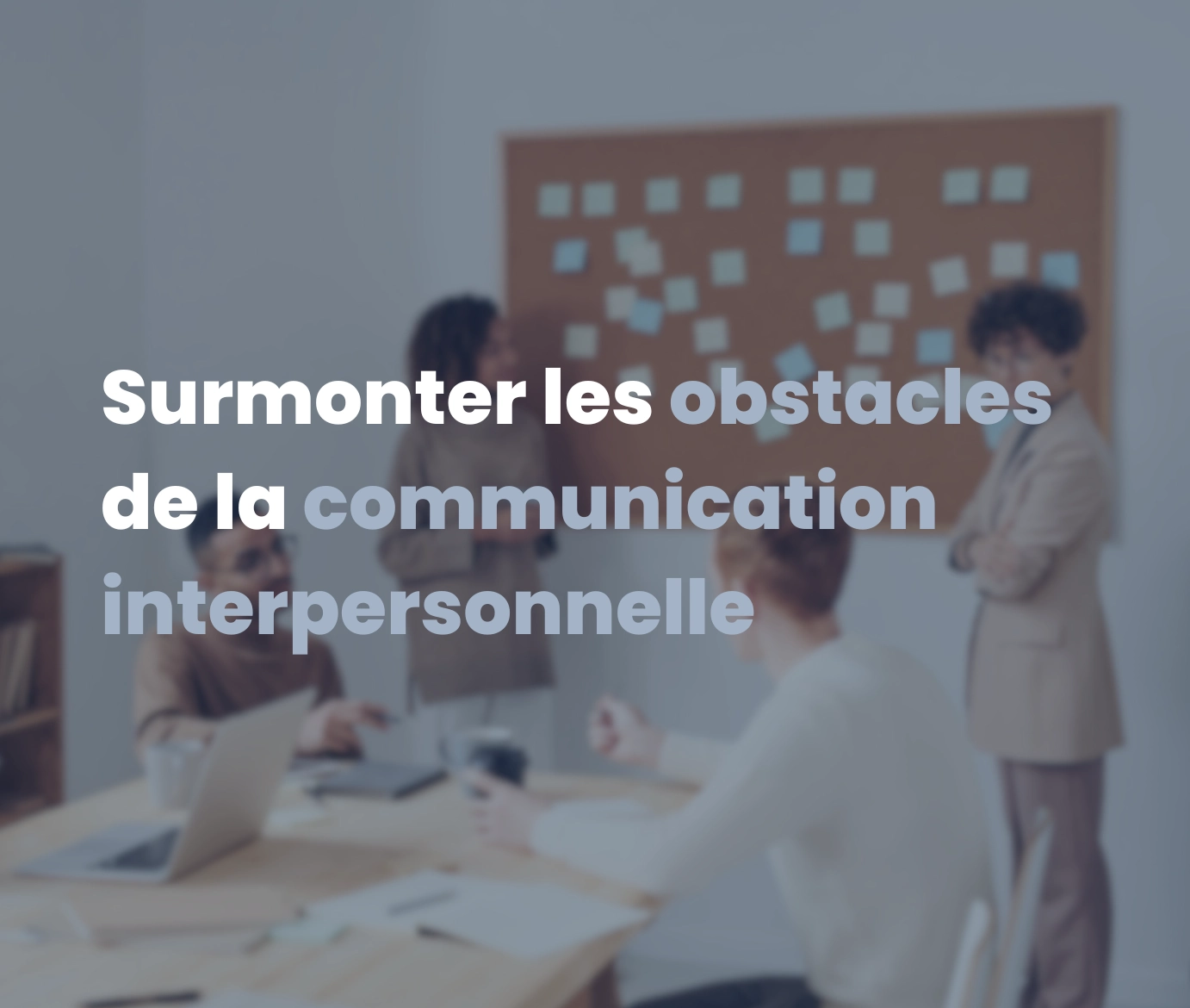 Les obstacles communication interpersonnelle : causes & solutions